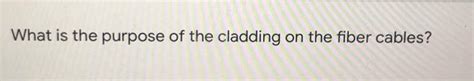 Solved What Is The Purpose Of The Cladding On The Fiber