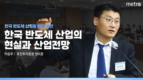 한국 반도체 산업의 현실과 산업전망이승우 유진투자증권 센터장 2023 반도체 정책 세미나 Youtube