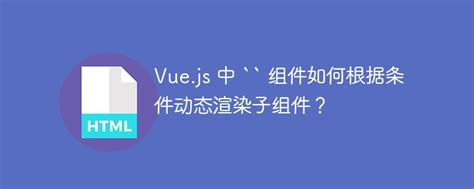 Vuejs 中 组件如何根据条件动态渲染子组件？ 美云