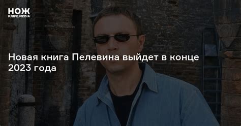 Новая книга Пелевина выйдет в конце 2023 года — Нож