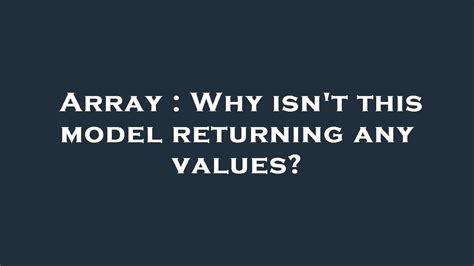 Array Why Isnt This Model Returning Any Values Youtube