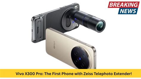 Vivo X300 Pro The First Phone With Zeiss Telephoto Extender