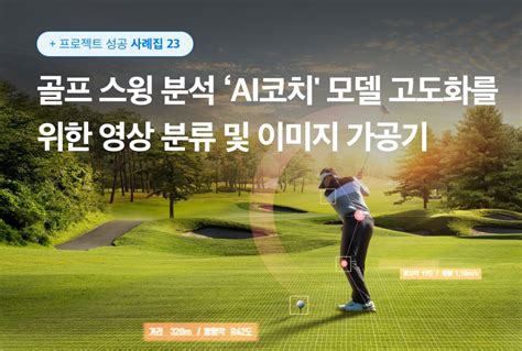 크라우드웍스 프로젝트 성공사례집 스물세번째 사례 골프 스윙 분석 ‘ai코치 모델 고도화를 위한 영상 분류 및 이미지 가공기가 Minu Park