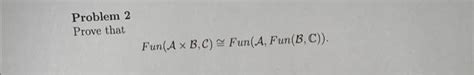 solved problem 2 prove that fun a×b c ≅fun a fun b c