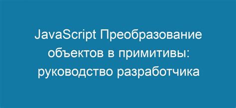 javascript Преобразование объектов в примитивы руководство разработчика