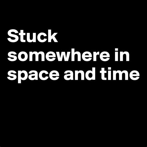 stuck somewhere in space and time post by brody on boldomatic