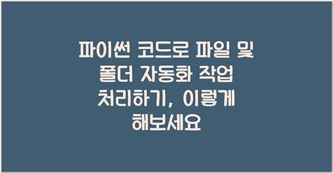 파이썬 코드로 파일 및 폴더 자동화 작업 처리하기 이렇게 해보세요