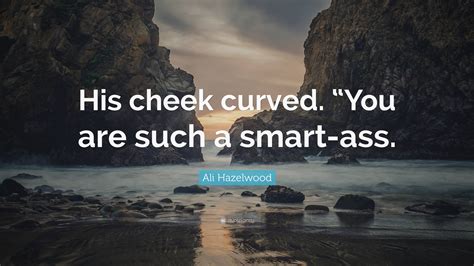 Ali Hazelwood Quote “his Cheek Curved “you Are Such A Smart Ass ”