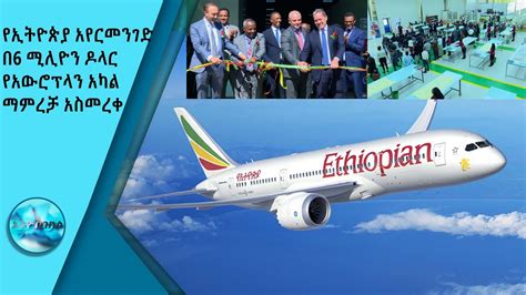 የኢትዮጵያ አየር መንገድ በ6 ሚሊዮን ዶላር የአውሮፕላን አካል ማምረቻ አስመረቀ Ethio Business Youtube