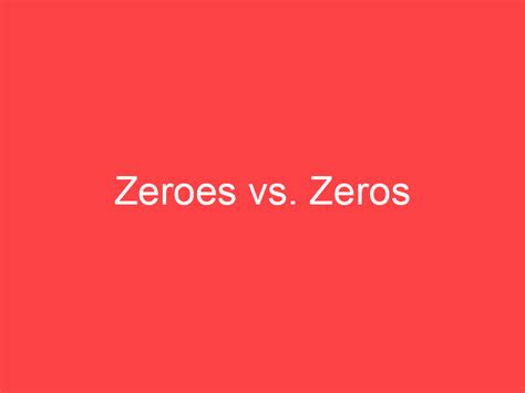 Zeroes Vs Zeros Whats The Difference Main Difference