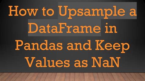 How To Upsample A Dataframe In Pandas And Keep Values As Nan Youtube