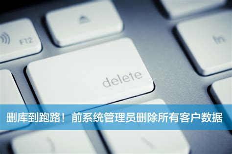 删库到跑路前系统管理员删除所有客户数据