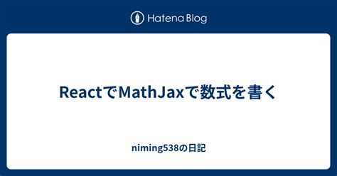reactでmathjaxで数式を書く niming538の日記