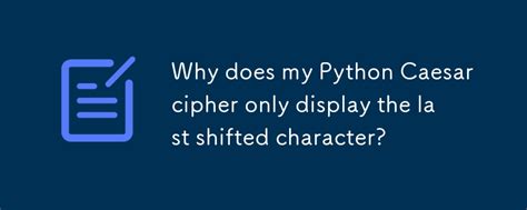 Why Does My Python Caesar Cipher Only Display The Last Shifted