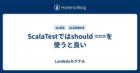 scalatestではshould を使うと良い lambdaカクテル