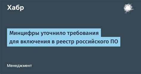 Минцифры уточнило требования для включения в реестр российского ПО Хабр