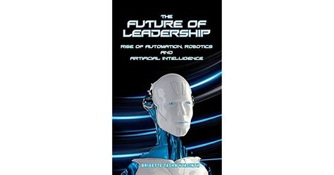 The Future Of Leadership Rise Of Automation Robotics And Artificial Intelligence By Brigette