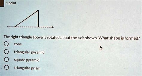 SOLVED The Right Triangle Above Is Rotated About The Axis Shown What Shape Is Formed Cone