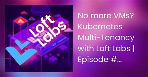 No More Vms Kubernetes Multi Tenancy With Loft Labs Episode 98 Loftlabs