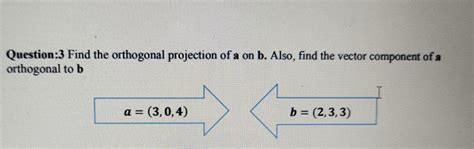 Solved Question3 Find The Orthogonal Projection Of A On B Also Find