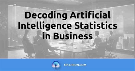 Decoding Artificial Intelligence Statistics In Business Xplorion
