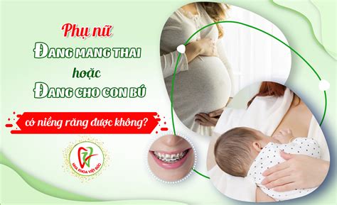 PhỤ NỮ Đang Mang Thai HoẶc Đang Cho Con BÚ CÓ NiỀng RĂng ĐƯỢc KhÔng