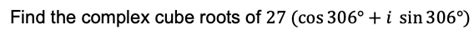 Solved Find The Complex Cube Roots Thank You Please Chegg Com