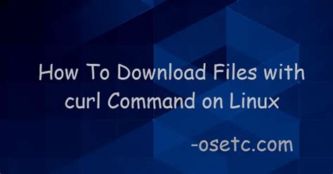 How To Download Files With Curl Command On Linux Osetc Tech