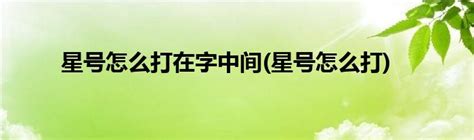 星号怎么打在字中间 星号怎么打 草根科学网