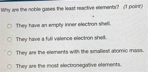 Solved Why Are The Noble Gases The Least Reactive Elements 1 Point They Have An Empty Inner