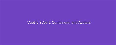 Vuetify — Alert Containers And Avatars