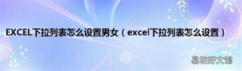 Excel下拉列表怎么设置 Excel下拉列表怎么设置男女 易坊 Excel下拉列表怎么设置 Excel下拉列表怎么设置男女 易坊