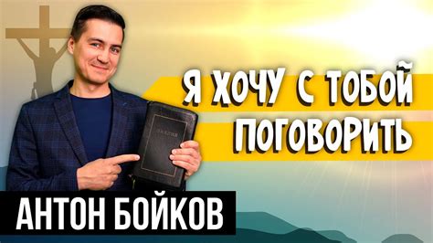 Я ХОЧУ с ТОБОЙ ПОГОВОРИТЬ Антон Бойков Христианские проповеди АСД Опыты с Богом Опыты