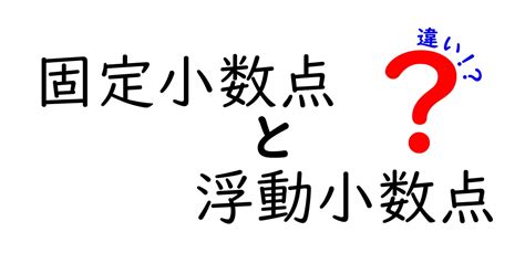 固定小数点と浮動小数点の違いをわかりやすく解説！
