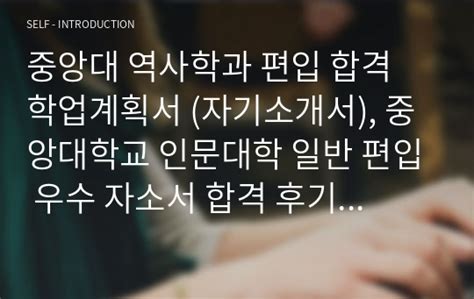 중앙대 역사학과 편입 합격 학업계획서 자기소개서 중앙대학교 인문대학 일반 편입 우수 자소서 합격 후기 지원 동기 졸업 진로 계획 자기소개서