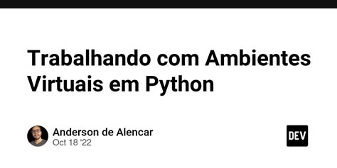 Trabalhando Com Ambientes Virtuais Em Python 🐍 Dev Community