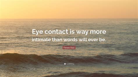 Faraaz Kazi Quote Eye Contact Is Way More Intimate Than Words Will