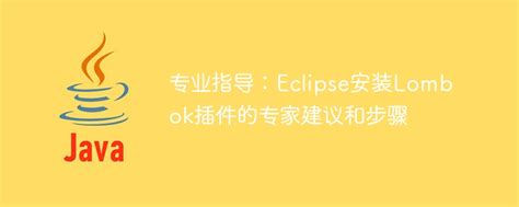专业指导:如何成功安装eclipse Lombok插件的专家建议和步骤 Java教程 Php中文网 专业指导:如何成功安装eclipse Lombok插件的专家建议和步骤 Java教程 Php中文网