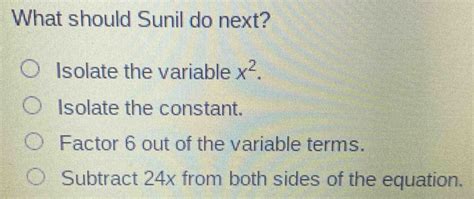 Solved What Should Sunil Do Next Isolate The Variable X2 Isolate The Constant Factor 6 Out