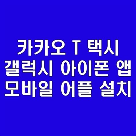 카카오 T 택시 갤럭시 아이폰 앱 모바일 어플 설치 방법 Pc버전 데스크탑 사용법 Apk 깔기
