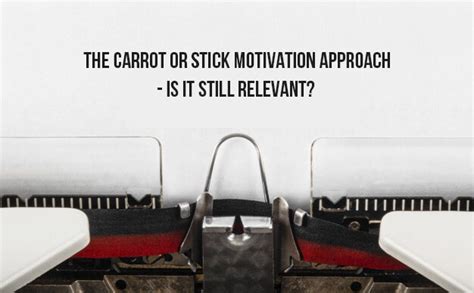 The Carrot Or Stick Motivation Approach Is It Still Relevant
