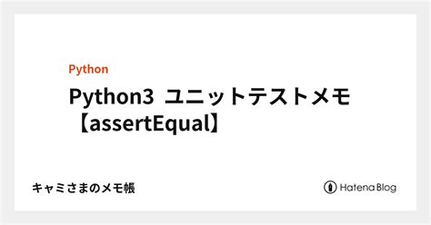 Python3 ユニットテストメモ【assertequal】 キャミさまのメモ帳
