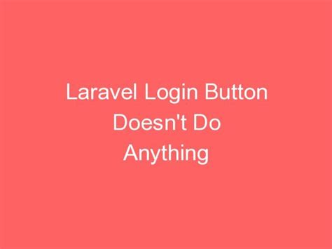 If Youre Experiencing An Issue Where The Login Button In Your Laravel Application Isnt Doing