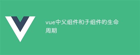 vue中父组件和子组件的生命周期 叮当号