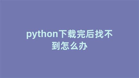 Python下载完后找不到怎么办 Python基础教程