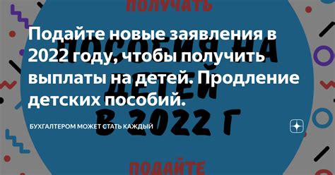 Подайте новые заявления в 2022 году чтобы получить выплаты на детей Продление детских пособий