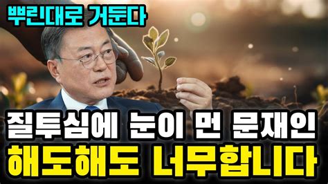 질투심에 눈이 먼 문재인 해도해도 너무합니다 뿌린대로 거둔다 Youtube