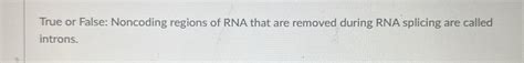 Solved True Or False Noncoding Regions Of Rna That Are