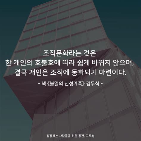 조직문화라는 것은 한 개인의 호불호에 따라 쉽게 바뀌지 않으며 결국 개인은 조직에 동화되기 마련이다 책 《불멸의 신성가족》 김두식 그로씽