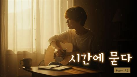 시간에 묻다feat Ai 감미로운 어쿠스틱 기타 연주와 감성적인 보컬 한시간 연속듣기 Youtube